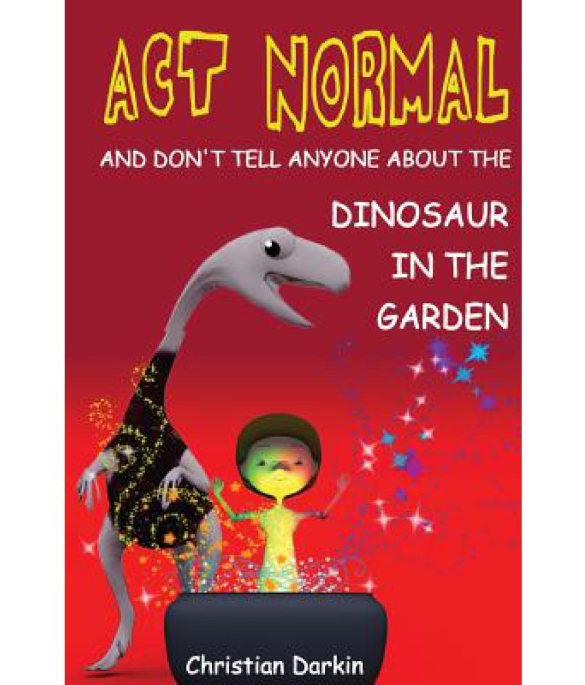 ACT Normal And Don t Tell Anyone About The Dinosaur In The Garden act-normal-and-don-t-tell-anyone-about-the-dinosaur-in-the-garden