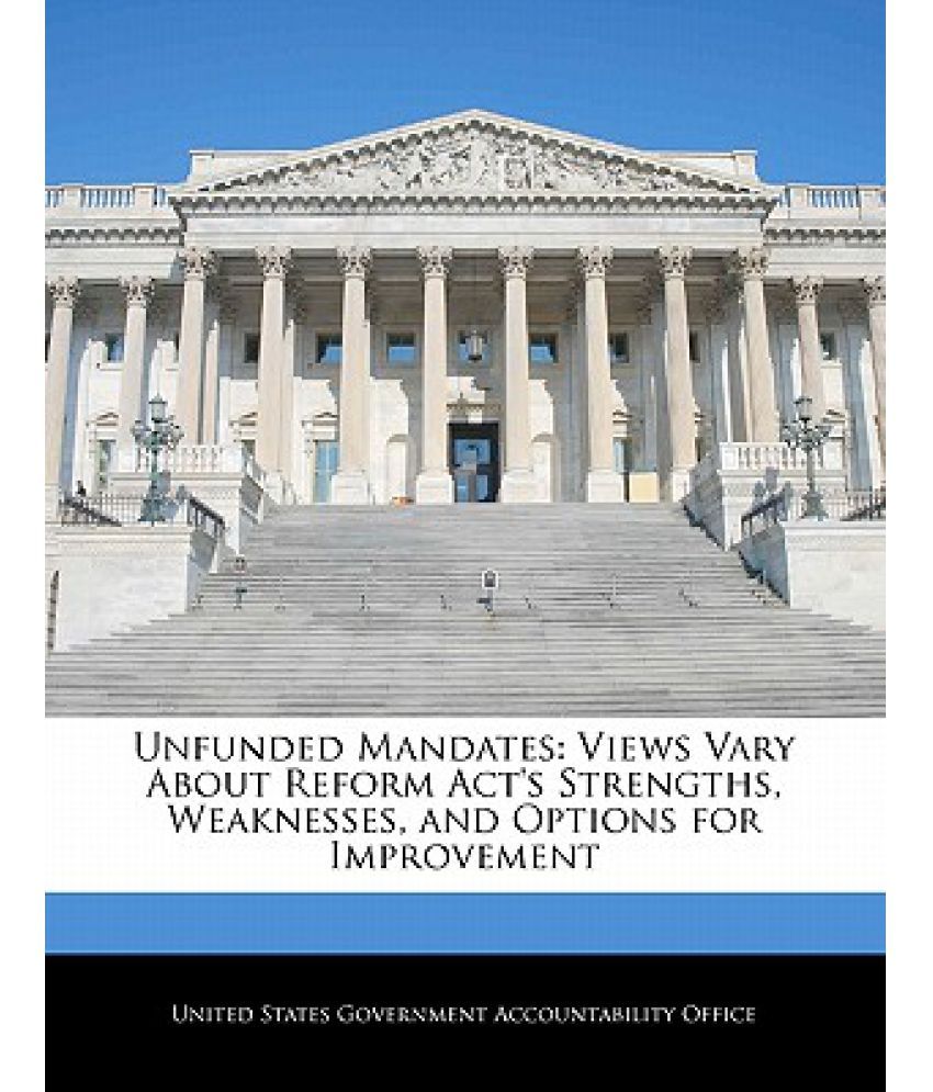 Unfunded Mandates: Views Vary about Reform ACT's Strengths, Weaknesses ... Unfunded Mandates: Views Vary about Reform ACT's Strengths, Weaknesses ...